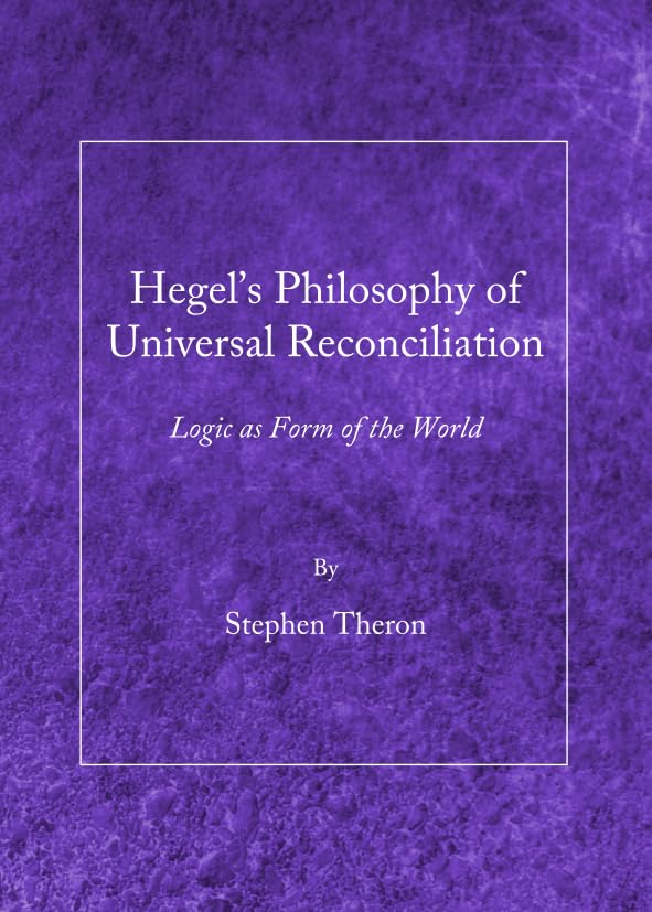 Hegel’s Philosophy of Universal Reconciliation: Logic as Form of the ...